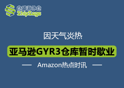Amazon最新资讯 | 亚马逊GYR3仓库因天气炎热暂时歇业 - 仓盛海外仓