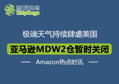 Amazon热点时讯 | 突发！亚马逊美国MDW2仓库暂时关闭 - 仓盛海外仓
